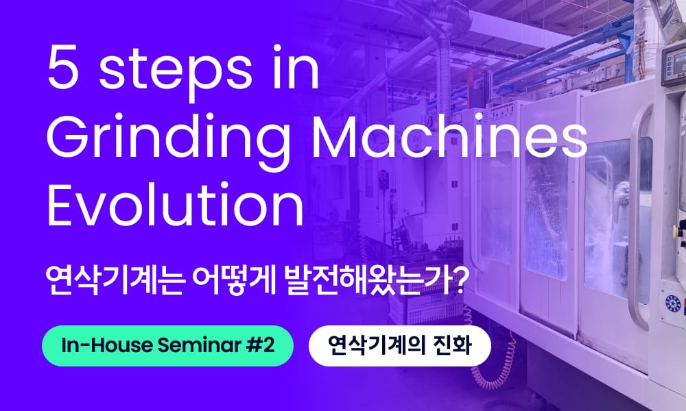 5 Steps in Grinding Evolution 연삭기계의 진화, 어떻게 발전해왔을까?